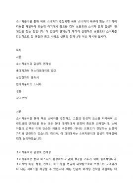 소비자분석을 통해 목표 소비자가 결정되면 목표 소비자의 욕구에 맞는 크리에이티브를 개발하게 되는데 여기에서 중요한 것이 브랜드와 소비자 간의 감성적 연계성을 찾는 일입니다. 이 감성적 연계성에 대하여 설명하고 브랜드와 소비자를 감성적으로 잘 연결한 광고 사례도 설명과 함께 3개 이상 제시해 봅시다.-1페이지