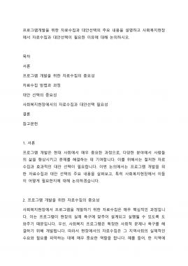 프로그램개발을 위한 자료수집과 대안선택의 주요 내용을 설명하고 사회복지현장에서 자료수집과 대안선택이 필요한 이유에 대해 논의하시오.-1페이지