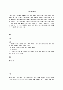 노인교육론] 노인교육은 우리사회의 고령화에 따른 여러 문제를 해결하는데 중요한 역할을 하는 학문입니다. 강의 1~4강(교재 1~4장)을 토대로 평생교육 관점에서의 노인교육, 즉 노인 평생교육의 방향과 전략을 생각해 보며 아래 질문에 대한 여러분의 의견을 서술해 주십시오. -1페이지