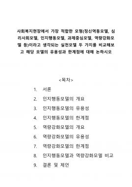 사회복지현장에서 가장 적합한 모형(정신역동모델, 심리사회모델, 인지행동모델, 과제중심모델, 역량강화모델 등)이라고 생각되는 실천모델 두 가지를 비교해보고 해당 모델의 유용성과 한계점에 대해 논하시오-1페이지