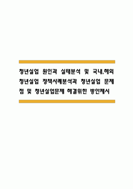 청년실업 원인과 실태분석 및 국내,해외 청년실업 정책사례분석과 청년실업 문제점 및 청년실업문제 해결위한 방안제시-1페이지