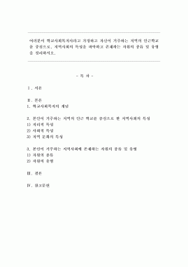 여러분이 학교사회복지사라고 가정하고 자신이 거주하는 지역의 인근학교를 중심으로, 지역사회의 특성을 파악하고 존재하는 자원의 종류 및 유형을 정리하시오.-1페이지