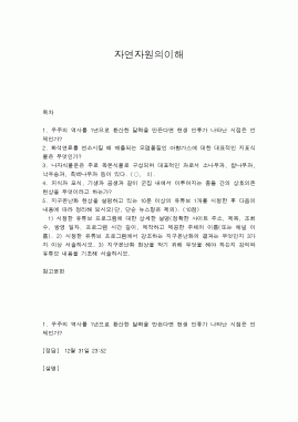 자연자원의이해] 1. 우주의 역사를 1년으로 환산한 달력을 만든다면 현생 인류가 나타난 시점은 언제인가?  2. 화석연료를 연소시킬 때 배출되는 오염물질인 아황가스에 대한 대표적인 지표식물은 무엇인가?  3. 나자식물문은 주로 목본식물로 구성되며 대표적인 과로서 소나무과, 참나무과, 낙우송과, 측백나무과 등이 있다. (○,  X).  4. 피식과 포식, 기생과 공생과 같이 군집 내에서 이루어지는 종들 간의 상호의존 현상을 무엇이라고 하는가? 5. 지구온-1페이지