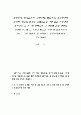 정신분석, 분석심리학, 인본주의, 행동주의, 개인심리학 중에서, 본인이 인간을 이해하는데 가장 좋은 이론이라 생각되는 것 하나를 선택하여 그 이론에 관해 간단히 정리한 후, 왜 그 이론이 인간을 가장 잘 설명하는지 그리고 다른 이론은 왜 선택하지 않았는지에 대해 서술하시오-1페이지