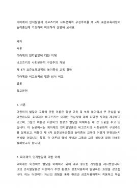 피아제의 인지발달과 비고츠키의 사화문화적 구성주의를 제 4차 표준보육과정의 놀이중심에 기초하여 비교하여 설명해 보세요-1페이지