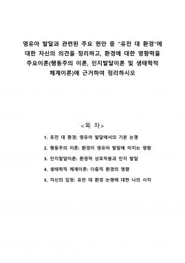 영유아 발달과 관련된 주요 현안 중 유전 대 환경에 대한 자신의 의견을 정리하고, 환경에 대한 영향력을 주요이론(행동주의 이론, 인지발달이론 및 생태학적 체계이론)에 근거하여 정리하시오-1페이지