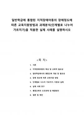 일반학급에 통합된 지적장애아동의 장애정도에 따른 교육지원방법과 과제분석(단계별로 나누어 가르치기)을 적용한 실제 사례를 설명하시오-1페이지