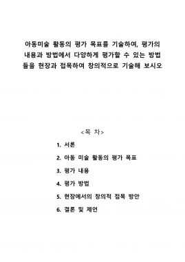 아동미술 활동의 평가 목표를 기술하여, 평가의 내용과 방법에서 다양하게 평가할 수 있는 방법들을 현장과 접목하여 창의적으로 기술해 보시오-1페이지