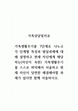 가족상담및치료_가족생활주기를 7단계로 나누고 각 단계별 특성과 발달과제에 대해 설명하고 현재 자신에게 해당하는(자신이 속한) 가족생활주기를 스스로 파악해서 서술하고 현재 자신이 당면한 해결해야할 과제가 있다면 함께 서술하시오-1페이지