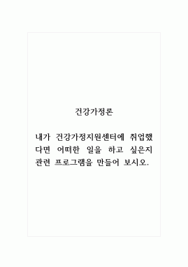 건강가정론_내가 건강가정지원센터에 취업했다면 어떠한 일을 하고 싶은지 관련 프로그램을 만들어 보시오-1페이지