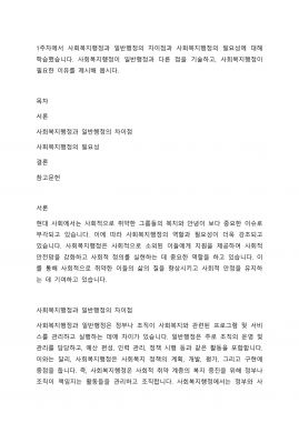 1주차에서 사회복지행정과 일반행정의 차이점과 사회복지행정의 필요성에 대해 학습했습니다. 사회복지행정이 일반행정과 다른 점을 기술하고, 사회복지행정이 필요한 이유를 제시해 봅시다.-1페이지