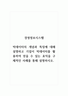 경영정보시스템_빅데이터의 개념과 특징에 대해 설명하고 기업이 빅데이터를 활용하여 얻을 수 있는 효익을 구체적인 사례를 통해 설명하시오-1페이지