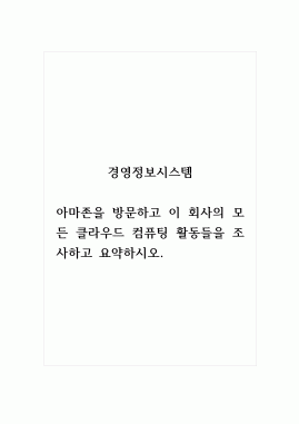 경영정보시스템_아마존을 방문하고 이 회사의 모든 클라우드 컴퓨팅 활동들을 조사하고 요약하시오-1페이지