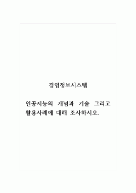 경영정보시스템_인공지능의 개념과 기술 그리고 활용사례에 대해 조사하시오-1페이지