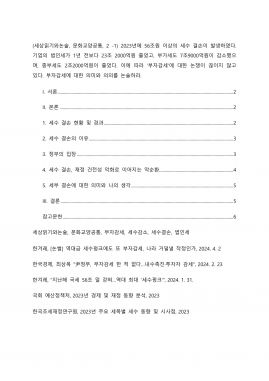 (세상읽기와논술, 문화교양공통, 2 -1) 2023년에 56조원 이상의 세수 결손이 발생하였다. 기업의 법인세가 1년 전보다 23조 2000억원 줄었고, 부가세도 7조9000억원이 감소했으며, 종부세도 2조2000억원이 줄었다. 이에 따라 ‘부자감세’에 대한 논쟁이 끊이지 않고 있다. 부자감세에 대한 의미와 의의를 논술하라.-1페이지