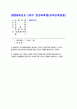 2024년 1학기 생활과건강 중간과제물- 매슬로의 욕구계층이론에서 제시하는 인간의 기본욕구를 서술하고, 각각의 중요성과 정신건강과의 연관성에 대한 자신의 견해를 제시, 우울증이 있는 사람의 신체적 건강과 안전을 위한 관리에 대해 제시하고, 구체적인 실행방법과 합리적인 이유에 대한 자신의 견해를 서술-1페이지