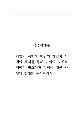 경영학개론_기업의 사회적 책임의 개념과 사례의 제시를 통해 기업의 사회적 책임의 필요성과 의미에 대한 자신의 견해를 제시하시오-1페이지