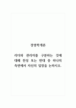 경영학개론_리더와 관리자를 구분하는 것에 대해 찬성 또는 반대 중 하나의 측면에서 자신의 입장을 논하시오-1페이지