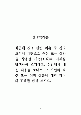 경영학개론_최근에 경영 관련 이슈 중 경영조직의 개편으로 혁신 또는 성과를 창출한 기업(조직)의 사례를 탐색하여 소개하고, 수업에서 배운 내용을 토대로 그 기업의 혁신 또는 성과 창출에 대한 자신의 견해를 밝혀 보시오-1페이지