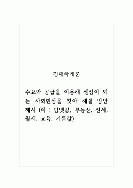 경제학개론_수요와 공급을 이용해 쟁점이 되는 사회현상을 찾아 해결 방안 제시 (예 담뱃값, 부동산, 전세, 월세, 교육, 기름값)-1페이지