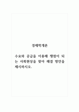 경제학개론_수요와 공급을 이용해 쟁점이 되는 사회현상을 찾아 해결 방안을 제시하시오-1페이지