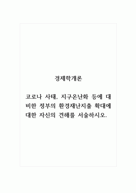 경제학개론_코로나 사태, 지구온난화 등에 대비한 정부의 환경재난지출 확대에 대한 자신의 견해를 서술하시오-1페이지