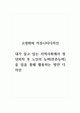 고령화와커뮤니티디자인_내가 살고 있는 지역사회에서 정년퇴직 후 노인의 능력(잔존능력)을 일을 통해 활용하는 방안 디자인-1페이지