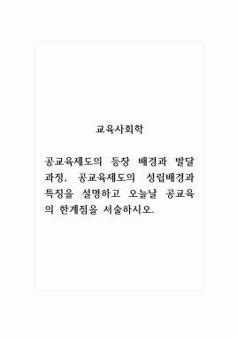 교육사회학_공교육제도의 등장 배경과 발달 과정, 공교육제도의 성립배경과 특징을 설명하고 오늘날 공교육의 한계점을 서술하시오-1페이지