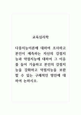 교육심리학_다중지능이론에 대하여 조사하고 본인이 예측하는 자신의 강점지능과 약점지능에 대하여 그 이유를 들어 기술하고 본인의 강점지능을 강화하고 약점지능을 보완할 수 있는 구체적인 방안에 대하여 논하시오-1페이지