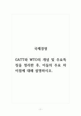 국제경영_GATT와 WTO의 개념 및 주요특징을 정리한 후, 이들의 주요 차이점에 대해 설명하시오-1페이지