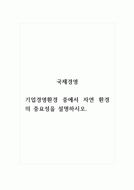 국제경영_기업경영환경 중에서 자연 환경의 중요성을 설명하시오-1페이지