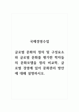 국제경영수업_글로벌 문화의 정의 및 구성요소와 글로벌 문화를 평가한 학자들의 문화모델을 정리 비교학, 글로벌 경영에 있어 문화관리 방안에 대해 설명하시오-1페이지