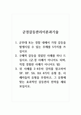 군경갈등관리이론과기술_1. 군부대 또는 경찰 내에서 가장 갈등을 발생시킬 수 있는 주제를 5가지를 쓰십시오 2. 구체적 갈등을 겪었던 사례를 하나 드십시오 3. 위 사례를 2-4주차 강의를 참고하여 SF. RF. SA. RA 4가지 유형 중, 사례자들의 유형을 추정하고, 그 유형에 맞는 효과적인 갈등관리 전략을 세워보십시오.-1페이지