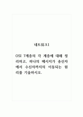 네트워크1_OSI 7계층의 각 계층에 대해 정리하고, 하나의 메시지가 송신자에서 수신자까지의 이동되는 원리를 기술하시오-1페이지