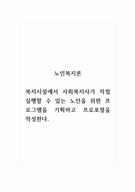 노인복지론_복지시설에서 사회복지사가 직접 실행할 수 있는 노인을 위한 프로그램을 기획하고 프로포절을 작성한다-1페이지