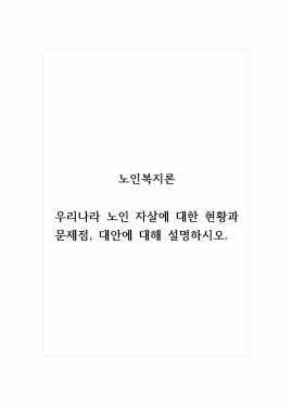 노인복지론_우리나라 노인 자살에 대한 현황과 문제점, 대안에 대해 설명하시오-1페이지