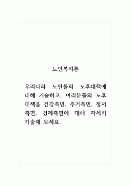 노인복지론_우리나라 노인들의 노후대책에 대해 기술하고, 여러분들의 노후대책을 건강측면, 주거측면, 정서측면, 경제측면에 대해 자세히 기술해 보세요-1페이지