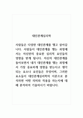 대인관계심리학_사람들은 다양한 대인관계를 맺고 살아갑니다. 사람들이 대인관계를 맺는 과정에서는 자신만의 중요한 심리적 요인들의 영향을 받게 됩니다. 자신의 대인관계를 돌아보면서 내가 대인관계를 맺는 과정에서 가장 중요하게 영향을 받는다고 생각되는 요소나 요인들은 무엇이며, 그러한 요소들이 대인관계심리학의 이론으로 분석하면 어떤 의미와 작용-1페이지