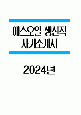 - 에스오일 생산직 자기소개서 - 2024년 에스오일 생산직 자소서 SOIL 생산직 신입사원 S-OIL 생산직 에쓰오일 자소서 S-OIL 지원동기 및 입사 후 포부 귀하가 속한 조직의 멤버에게 귀하의 장점과 단점에 대해 물어본다면 어떤 답변이 돌아올지와 가장 성공했던 경험과 실패했던 경험 본인의 리더십, 창의력, 문제해결-1페이지