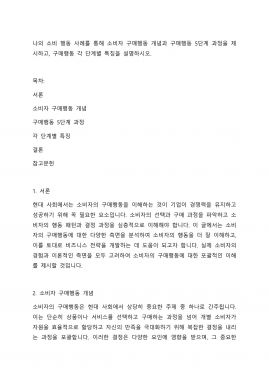 나의 소비 행동 사례를 통해 소비자 구매행동 개념과 구매행동 5단계 과정을 제시하고, 구매행동 각 단계별 특징을 설명하시오.-1페이지