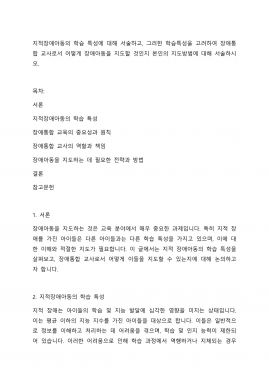 지적장애아동의 학습 특성에 대해 서술하고, 그러한 학습특성을 고려하여 장애통합 교사로서 어떻게 장애아동을 지도할 것인지 본인의 지도방법에 대해 서술하시오.-1페이지