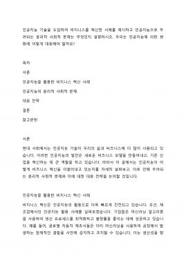 인공지능 기술을 도입하여 비지니스를 혁신한 사례를 제시하고 인공지능으로 우려되는 윤리적 사회적 문제는 무엇인지 설명하시오. 우리는 인공지능에 의한 변화에 어떻게 대응해야 할까요?-1페이지