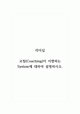 리더십_코칭(Coaching)이 지향하는 System에 대하여 설명하시오-1페이지