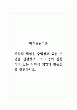 마케팅관리론_사회적 책임을 수행하고 있는 기업을 선정하여, 그 기업이 실천하고 있는 사회적 책임의 활동들을 설명하시오-1페이지