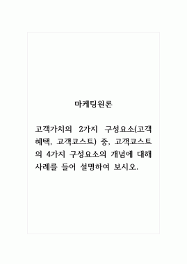 마케팅원론_고객가치의 2가지 구성요소(고객혜택, 고객코스트) 중, 고객코스트의 4가지 구성요소의 개념에 대해 사례를 들어 설명하여 보시오-1페이지