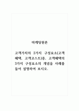 마케팅원론_고객가치의 2가지 구성요소(고객혜택, 고객코스트)중, 고객혜택의 3가지 구성요소의 개념을 사례를 들어 설명하여 보시오-1페이지