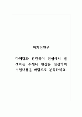 마케팅원론_마케팅과 관련하여 현실에서 발생하는 주제나 현상을 선정하여 수업내용을 바탕으로 분석하세요-1페이지