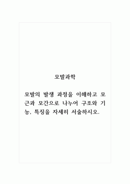 모발과학_모발의 발생 과정을 이해하고 모근과 모간으로 나누어 구조와 기능, 특징을 자세히 서술하시오-1페이지