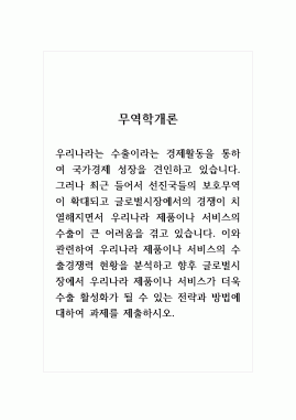 무역학개론_우리나라는 수출이라는 경제활동을 통하여 국가경제 성장을 견인하고 있습니다. 그러나 최근 들어서 선진국들의 보호무역이 확대되고 글로벌시장에서의 경쟁이 치열해지면서 우리나라 제품이나 서비스의 수출이 큰 어려움을 겪고 있습니다. 이와 관련하여 우리나라 제품이나 서비스의 수출경쟁력 현황을 분석하고 향후 글로벌시장에서 우리나라 제품이나 서비스 (1)-1페이지