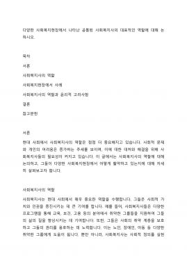 다양한 사회복지현장에서 나타난 공통된 사회복지사의 대표적인 역할에 대해 논하시오.-1페이지